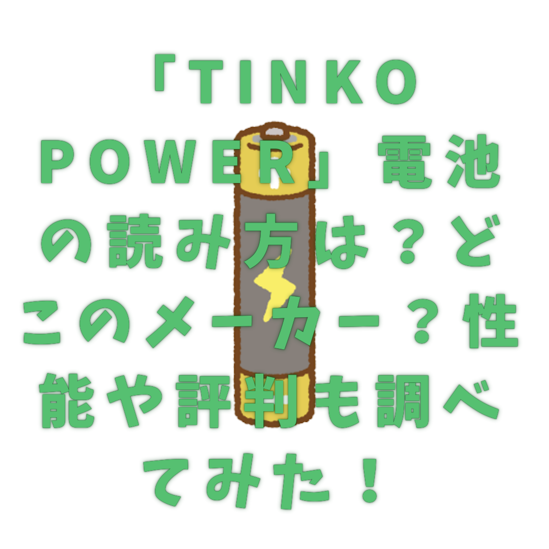 「TINKO POWER」電池の読み方は？どこのメーカー？性能や評判も調べてみた！ | FWworks times